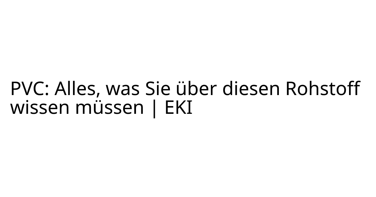 PVC: Alles, was Sie über diesen Rohstoff wissen müssen | EKI